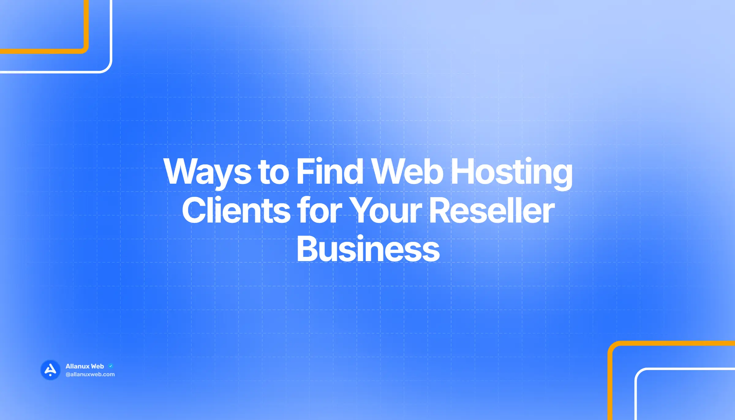 How to Find Web Hosting Clients for Your Reseller Business - Allanux Web